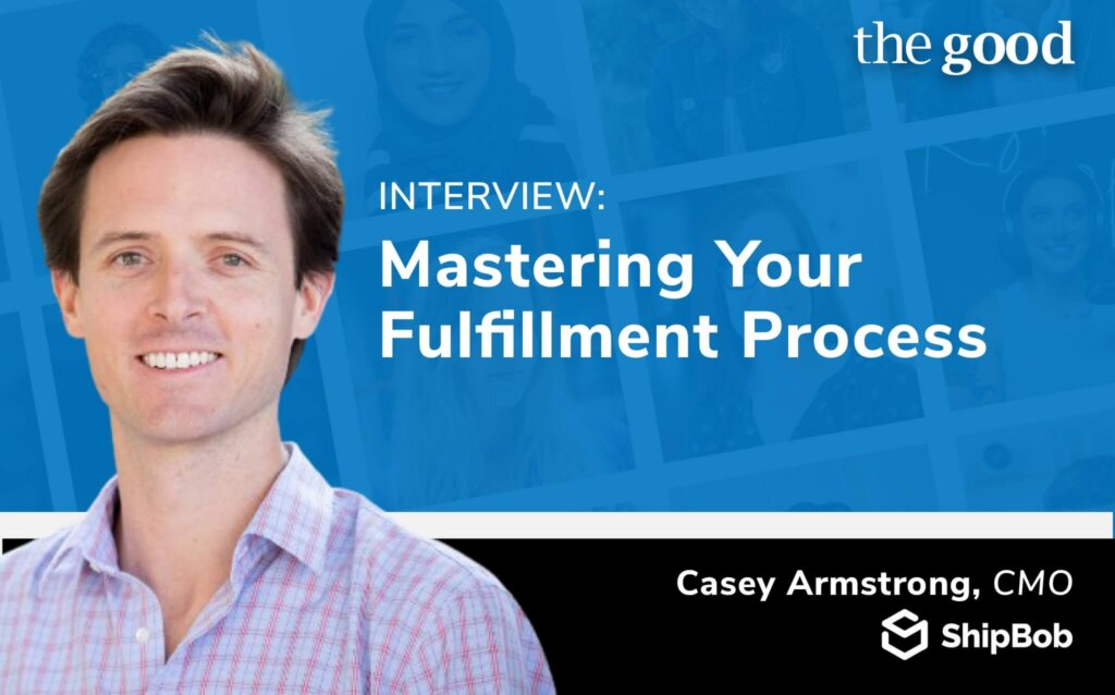 Mastering Your Fulfillment Process – Casey Armstrong (ShipBob) - The Good